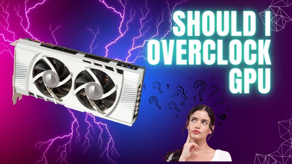 Should I Overclock My GPU? - GeeksDigit.Com